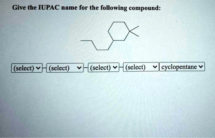 SOLVED: Give the IUPAC name for the following compound: (select ... SOLVED: Give the IUPAC name for the following compound: (select ...