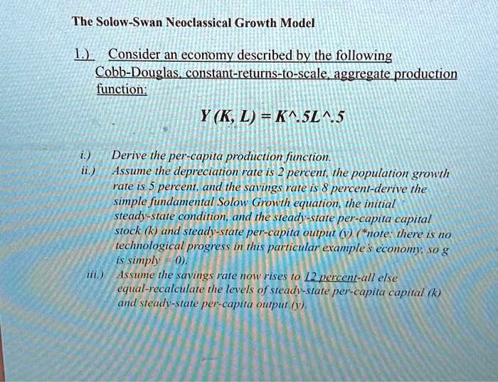 The Solow-Swan Neoclassical Growth Model 1.) Consider an economy described by the following Cobb ...