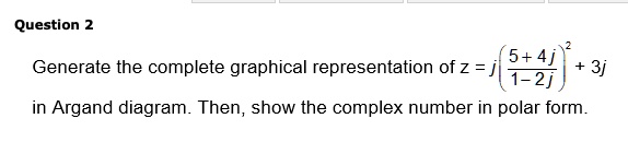 SOLVED: Question 2 Generate the complete graphical representation ofz = 5+4j 7-2] in Argand ...