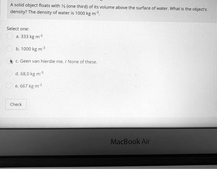 SOLVED: A solid object floats with one third (1/3) of its volume above the surface of water ...