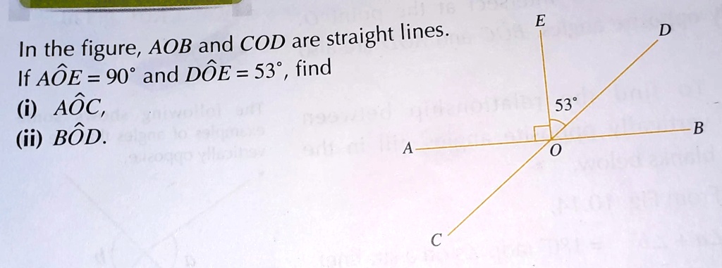 SOLVED: In the figure, AOB and COD are straight lines. If AOE = 90Â° and DOE = 53Â°, find (i ...