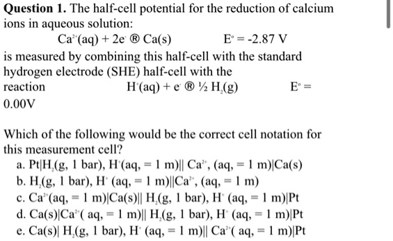 question 1 the half cell potential for the reduction of calcium ions in ...