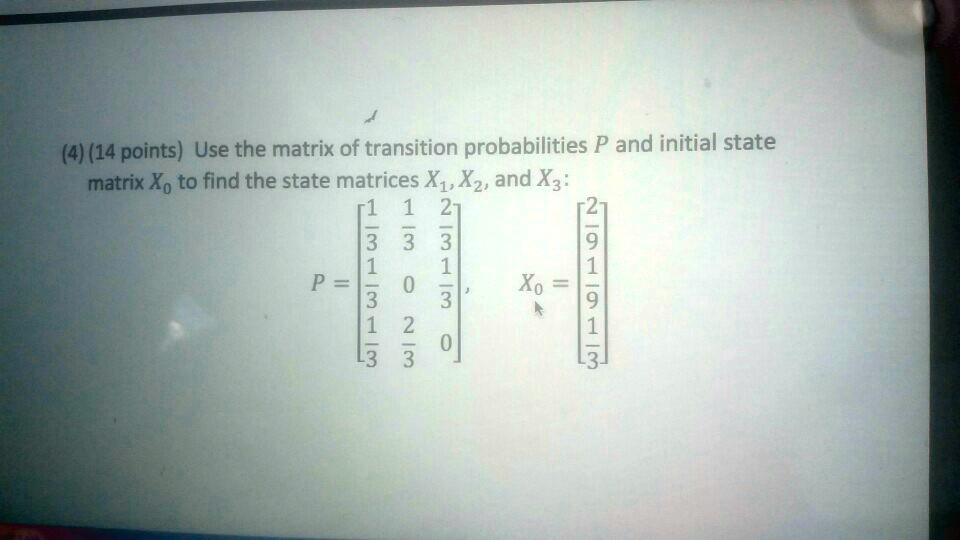 SOLVED: (4) 1(14 points) Use the matrix of transition probabilities P and initial state matrix ...