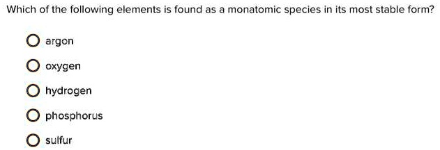 SOLVED: Which of the following elements is found as a monatomic species in its most stable form ...