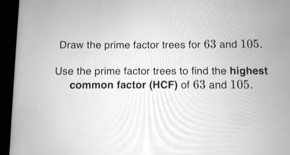 SOLVED: Draw the prime factor trees for 63 and 105 Use the prime factor ...