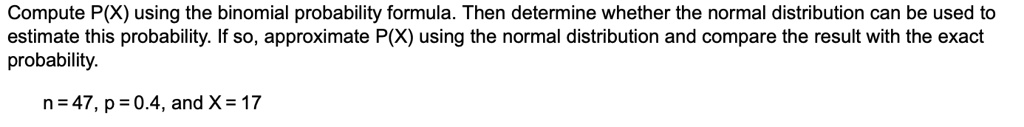 SOLVED: Compute P(X) using the binomial probability formula. Then determine whether the normal ...