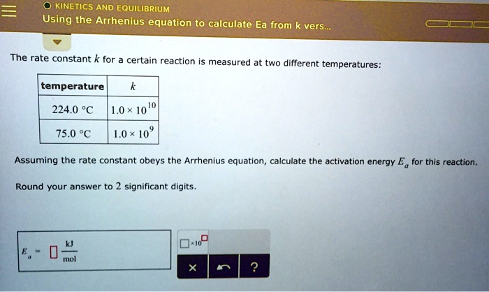 SOLVED: KINETICS AND EQUILIBRIUM Using the Arrhenius equation to calculate Ea from vers The rate ...
