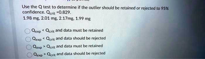 SOLVED: Use the Q test to determine if the outlier should be retained ...