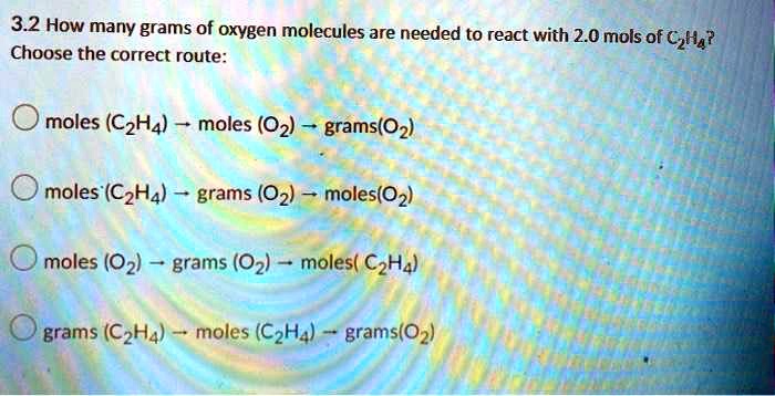 SOLVED: 3.2 How many grams of oxygen molecules are needed to react with 2.0 mols of Czha? Choose ...