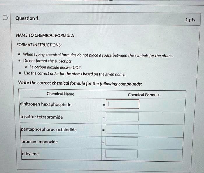 Question 1 NAME TO CHEMICAL FORMULA FORMAT INSTRUCTIONS: • When typing chemical formulas do not ...