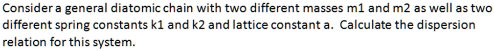 SOLVED: Consider a general diatomic chain with two different masses m1 and m2, as well as two ...