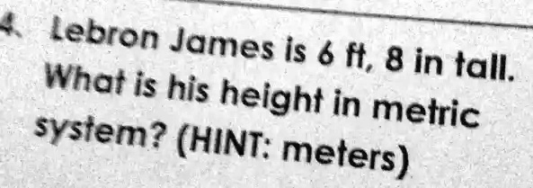 SOLVED: Lebron James is 6 ft, 8 in tall, What is his height in metric ...