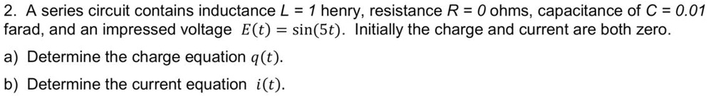 SOLVED: 2 A series circuit contains inductance L =1 henry, resistance R = 0 ohms, capacitance of ...