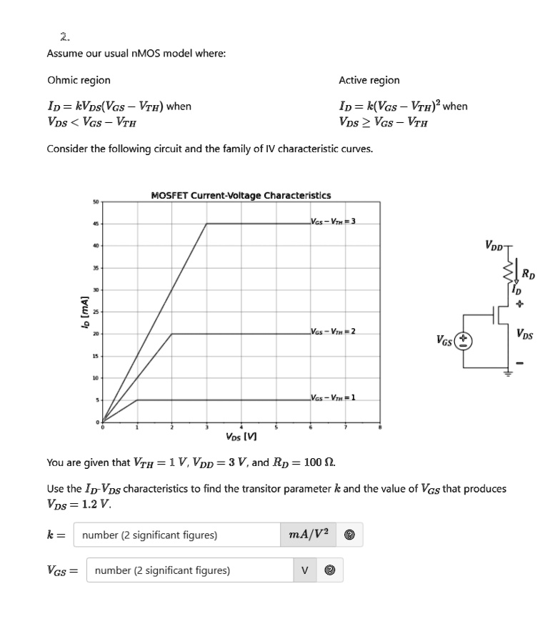SOLVED: 2. Assume our usual nMOS model where Ohmic region Active region Ip=kVDs(VGs-VTH) when VDs
