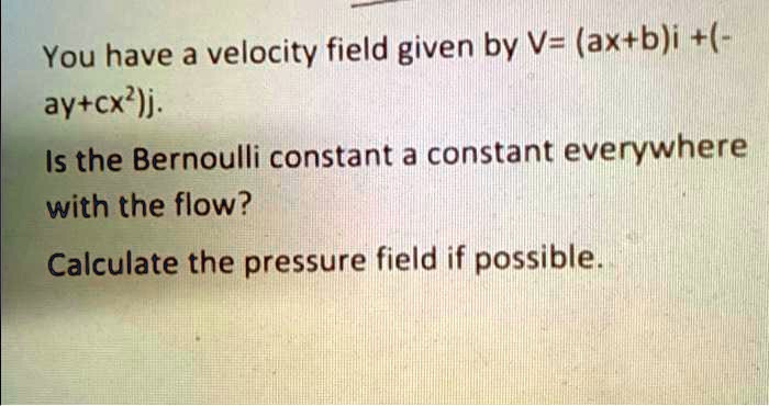 You have a velocity field given by V = (ax+b)i + (-ay+cx^2)j. Is the ...
