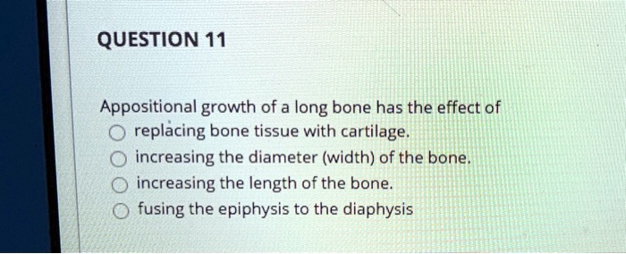 QUESTION 11 Appositional growth of a long bone has the effect of ...