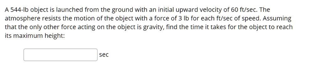 A 544-lb object is launched from the ground with an initial upward ...