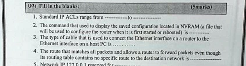 Q3) Fill in the blanks: (5marks) Standard IP ACLs range from to The command that used to display ...