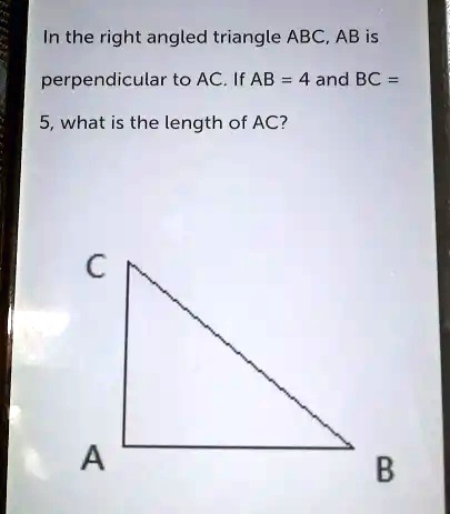 SOLVED: In the right angled triangle ABC, AB is perpendicular to AC. If AB = 4 and BC = 5, what ...