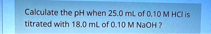SOLVED: Calculate the pH when 25.0 mL of 0.10 M HCl is titrated with 18 ...