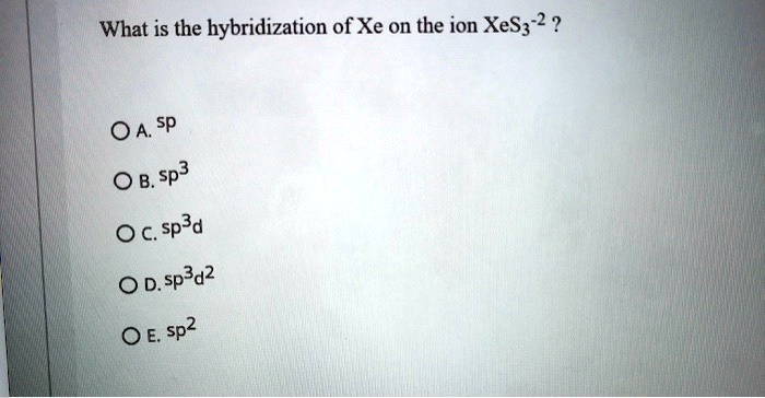 SOLVED: What is the hybridization of Xe in the ion XeS3-2? A. sp B. sp3 ...