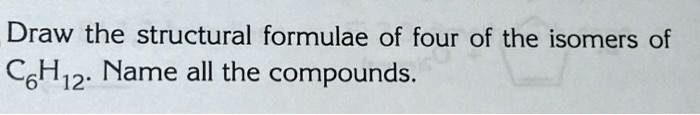 SOLVED: Draw the structural formulae of four of the isomers of C6H,2 ...