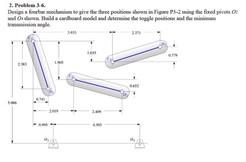 SOLVED: Problem 3-6: Design a four-bar mechanism to achieve the three positions shown in Figure ...