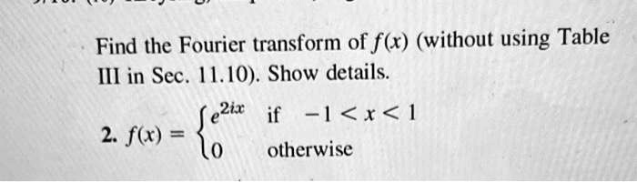SOLVED: Find the Fourier transform of f(x) (without using Table III in Sec. 11.10). Show details ...
