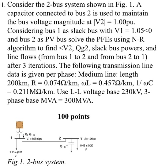 SOLVED: Consider the 2-bus system shown in Fig. 1. A capacitor connected to bus 2 is used to ...