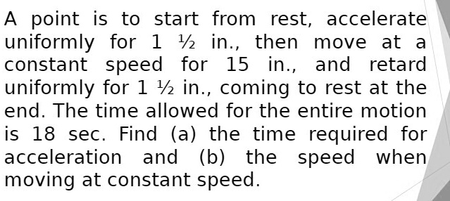 SOLVED: 'A point is to start from rest, accelerate uniformly for 1 1/2 in. then move at a ...