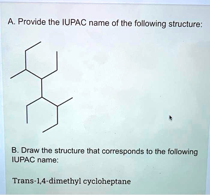SOLVED: A Provide the IUPAC name of the following structure: B. Draw the structure that ...
