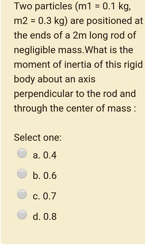 SOLVED: Two particles (m1 = 0.1 kg, m2 = 0.3 kg) are positioned at the ends of a 2 m long rod of ...