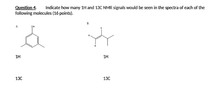 SOLVED: Question 4: Indicate how many 1H and 13C NMR signals would be seen in the spectra of ...