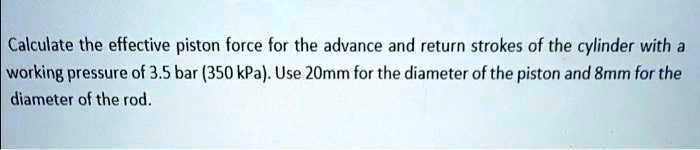 Calculate the effective piston force for the advance and return strokes ...