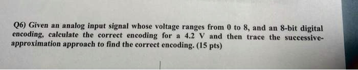 SOLVED: Q6: Given an analog input signal whose voltage ranges from 0 to 8, and an 8-bit digital ...
