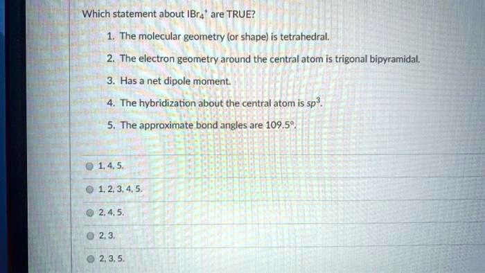 SOLVED: Which statement about IBr4 are TRUE? The molecular geometry (or ...