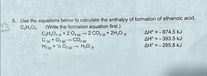 5. Use the equations below to calculate the enthalpy of formation of ethanoic acid, C2H4O2 ...