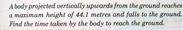SOLVED: A body projected vertically upwards from the ground reaches a maximum height of 44.1 ...