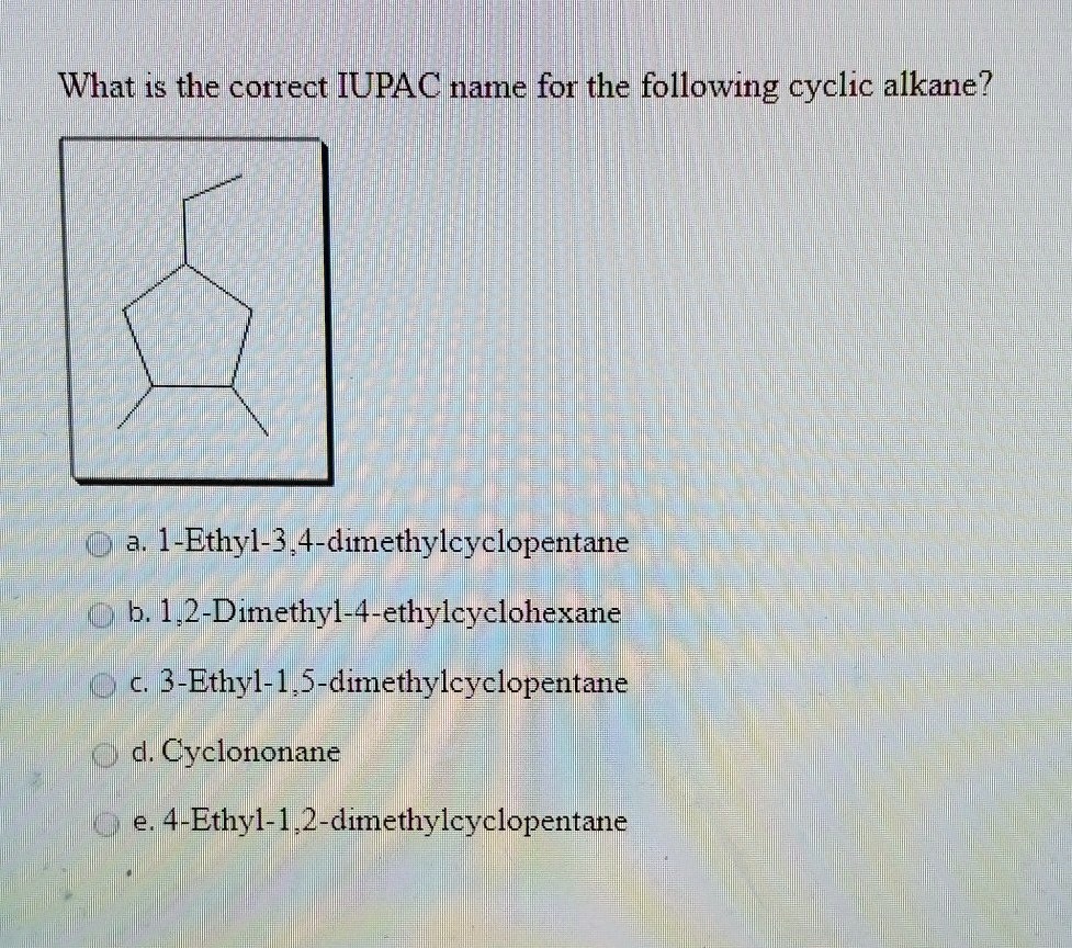 what is the correct iupac name for the following cyclic alkane 1 ethyl 34 dimethylcyclopentane b ...