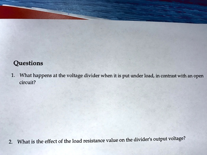Questions 1. What happens at the voltage divider when it is put under ...