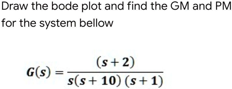 SOLVED: Draw the bode plot and find the GM and PM for the system bellow (s + 2) G(s) = s(s + 10 ...