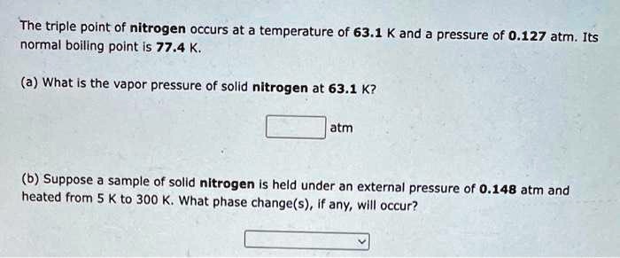 The triple point of nitrogen occurs at a temperature of 63.1 K and a ...