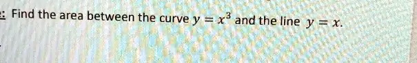 SOLVED: Find the area between the curve y = x3 and the line y =X