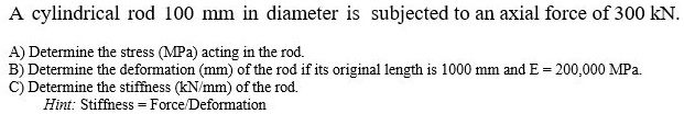 A cylindrical rod 100 mm in diameter is subjected to an axial force of ...