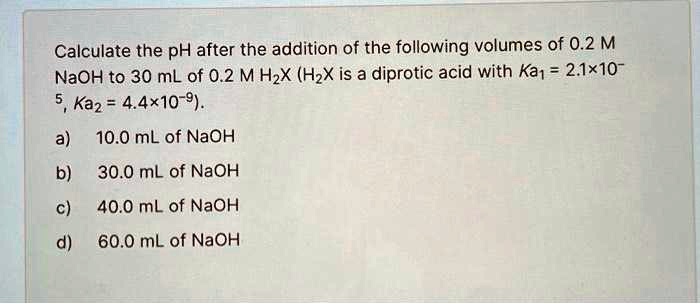 SOLVED: Calculate the pH after the addition of the following volumes of O.2 M NaOH to 30mL of 0 ...
