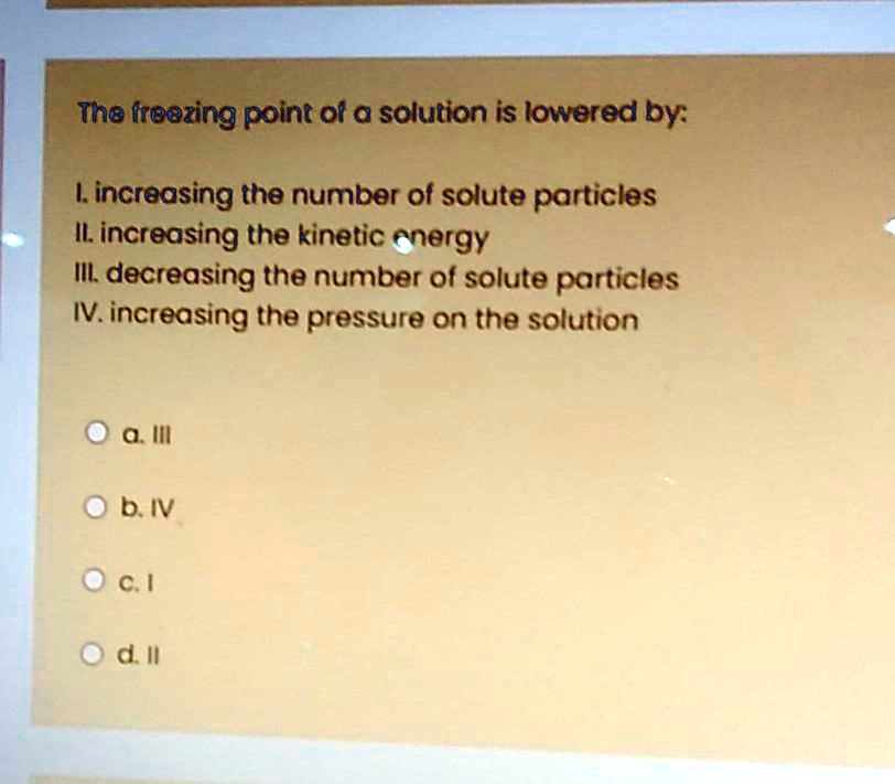 SOLVED: The freezing point 0f a solution is lowered by: increasing the number of solute ...