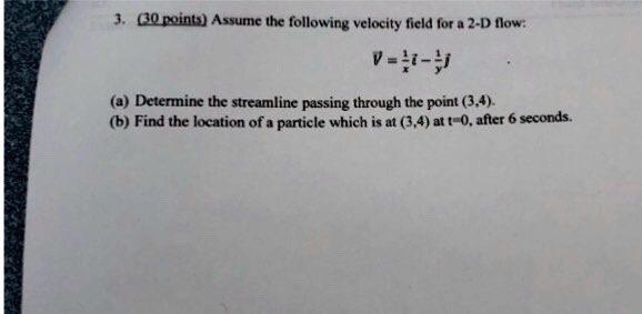 VIDEO solution: Assume the following velocity field for a 2-D flow v = 1i - 1j. (a) Determine ...