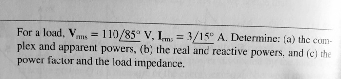 SOLVED: For a load, Vrms = 110/85 V, Irms = 3/15 A. Determine: (a) the complex and apparent ...