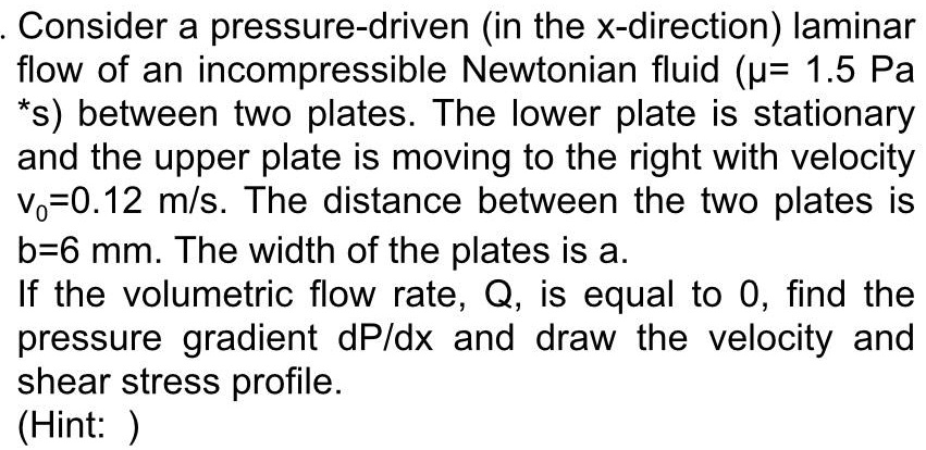SOLVED: Consider a pressure-driven (in the x-direction) laminar flow of an incompressible ...