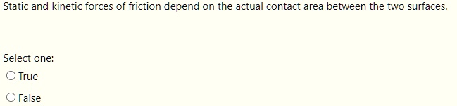 Static and kinetic forces of friction depend on the actual contact area between the two surfaces ...